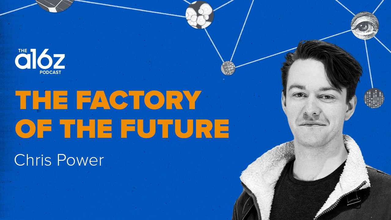 The Factory of the Future with Chris Power | Andreessen Horowitz