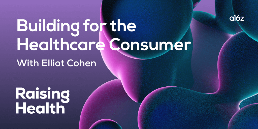 Building for the Healthcare Consumer with Elliot Cohen | Andreessen ...
